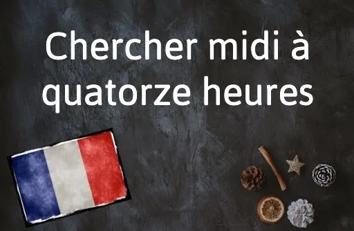French Expression of the Day: Chercher midi à quatorze heures