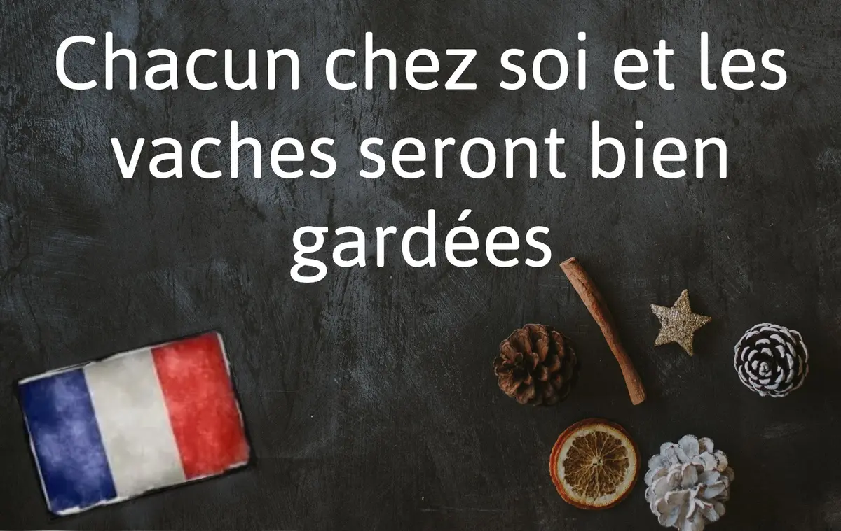 French Phrase of the Day: Chacun chez soi et les vaches seront bien gardées